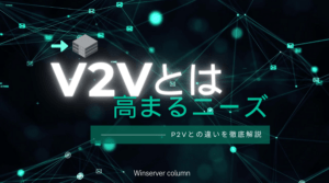V2Vとは。ニーズが高まる背景、P2Vとの違いを徹底解説 | Winserverのススメ