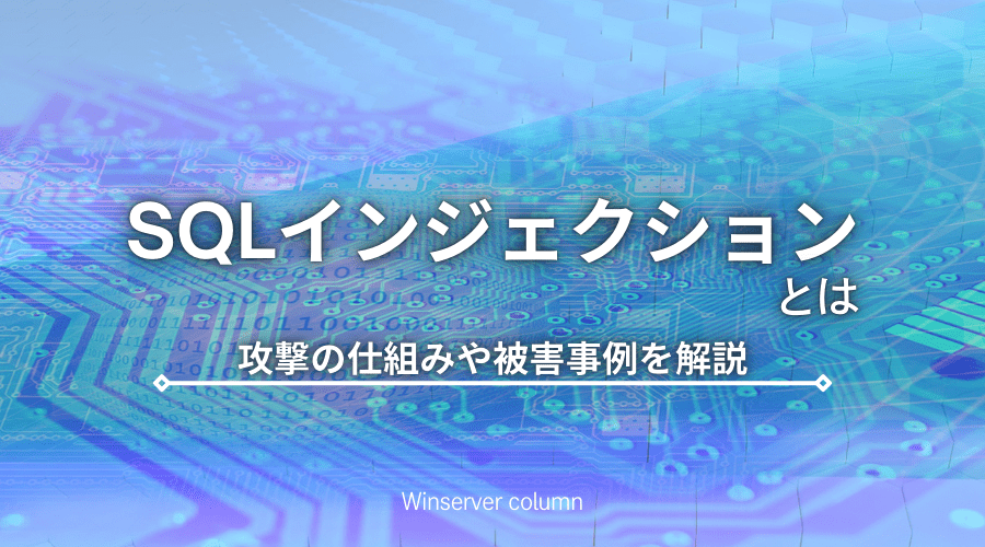 SQLインジェクションとは。攻撃の仕組みや被害事例を解説 | Winserverのススメ