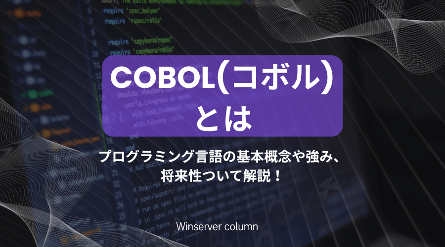 COBOL(コボル)とは。プログラミング言語の基本概念や強み、将来性ついて解説！ | Winserverのススメ