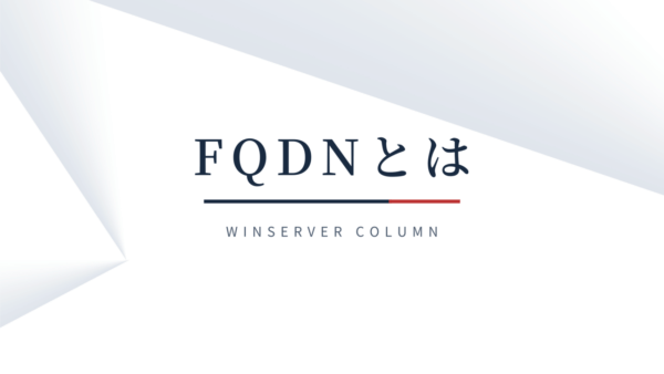 FQDNとは。ドメイン名やホスト名との違いも解説 | Winserverのススメ