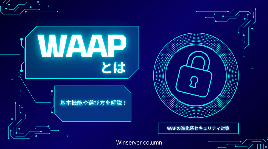 WAAPとは？基本機能や選び方を解説！ | Winserverのススメ
