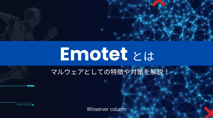 Emotetとは。マルウェアとしての特徴や対策を解説！ | Winserverのススメ