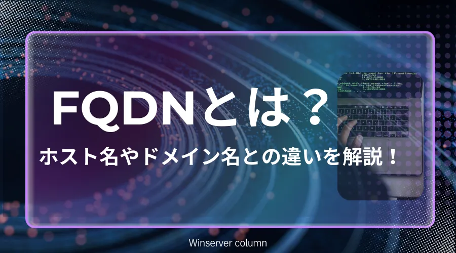 FQDNとは？初心者にもわかる意味・確認方法・設定手順をわかりやすく解説！ | Winserverのススメ